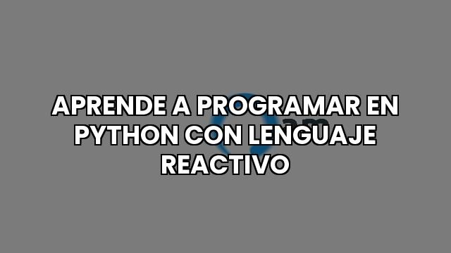 Aprende A Programar En Python Con Lenguaje Reactivo